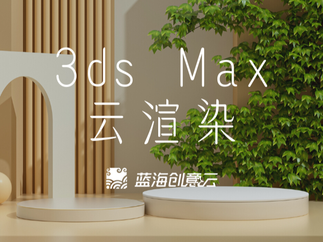 3ds Max渲染太慢？创意云“一键云渲染”提升3ds Max渲染体验_蓝海创意云渲染-站酷ZCOOL