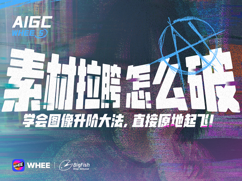 WHEE连载篇5丨低质量图像升阶大法_刘大鱼AI-站酷ZCOOL
